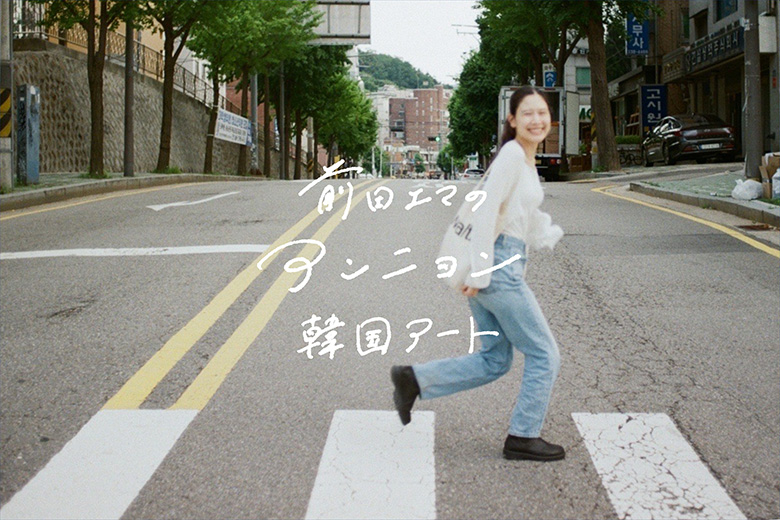 「この半年間で体感した、韓国アートの熱さ」 / 前田エマの“アンニョン”韓国アート Vol.6【最終回】 | ARTICLES | ARToVILLA